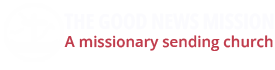 The Good New Mission - A Missionary Sending Church